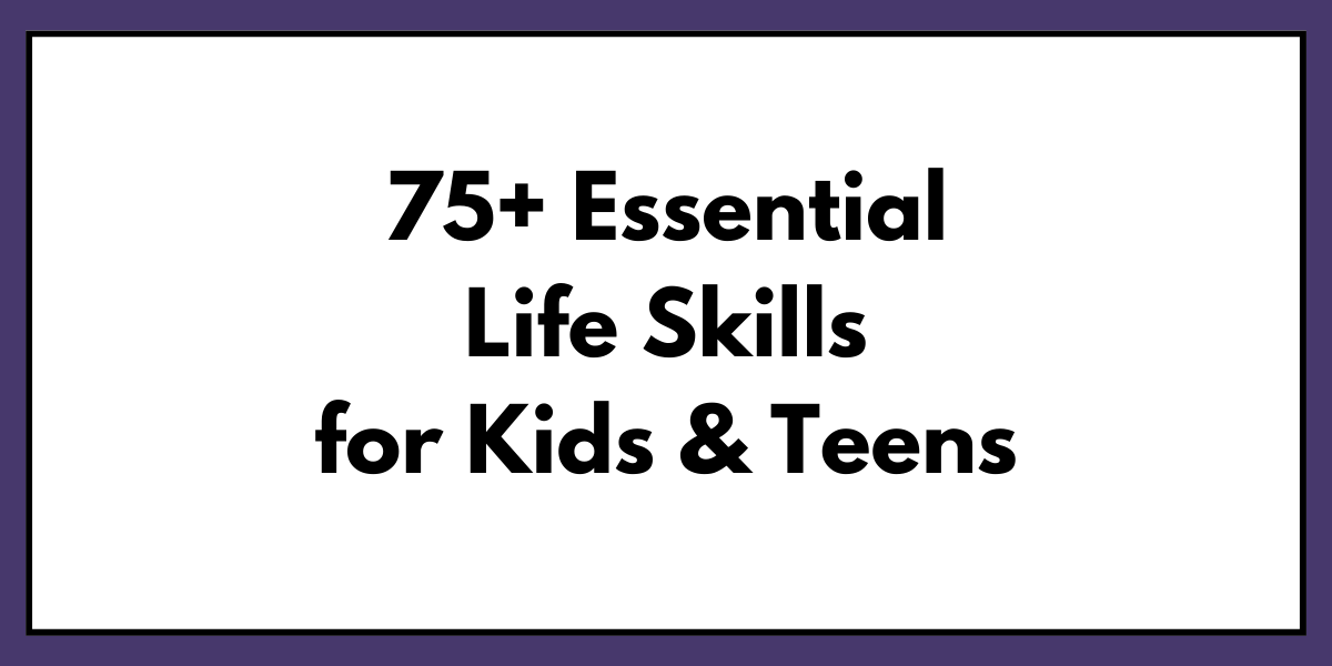 75+ Essential Life Skills for Kids and Teens to Know